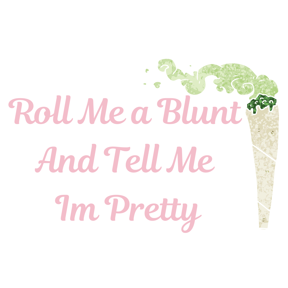 Roll Me A Blunt And Tell Me Im Pretty 420 DTF (direct to film) Transfer ...