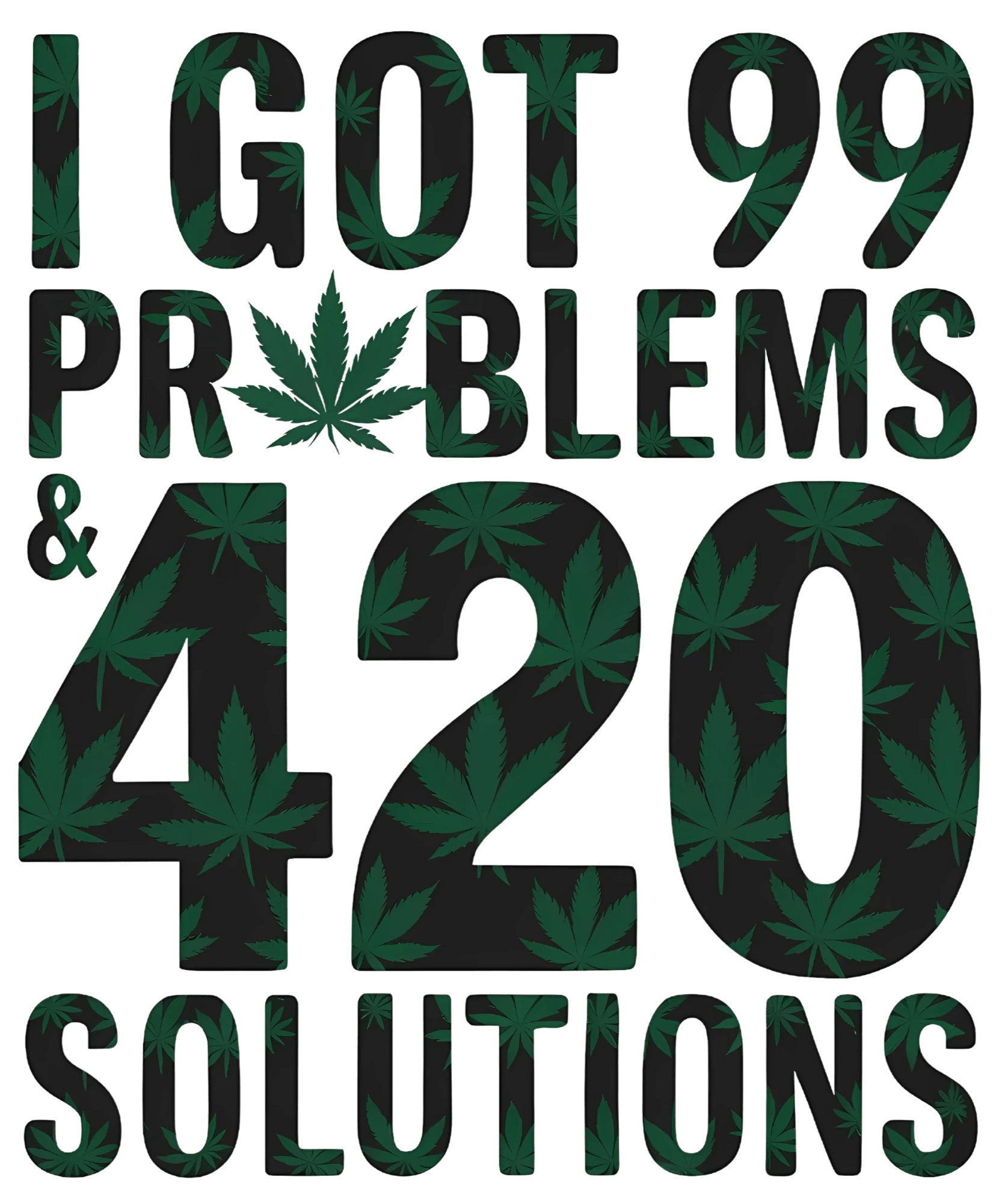 I Got 99 Problems And 420 Solutions DTF (direct to film) Transfer ...