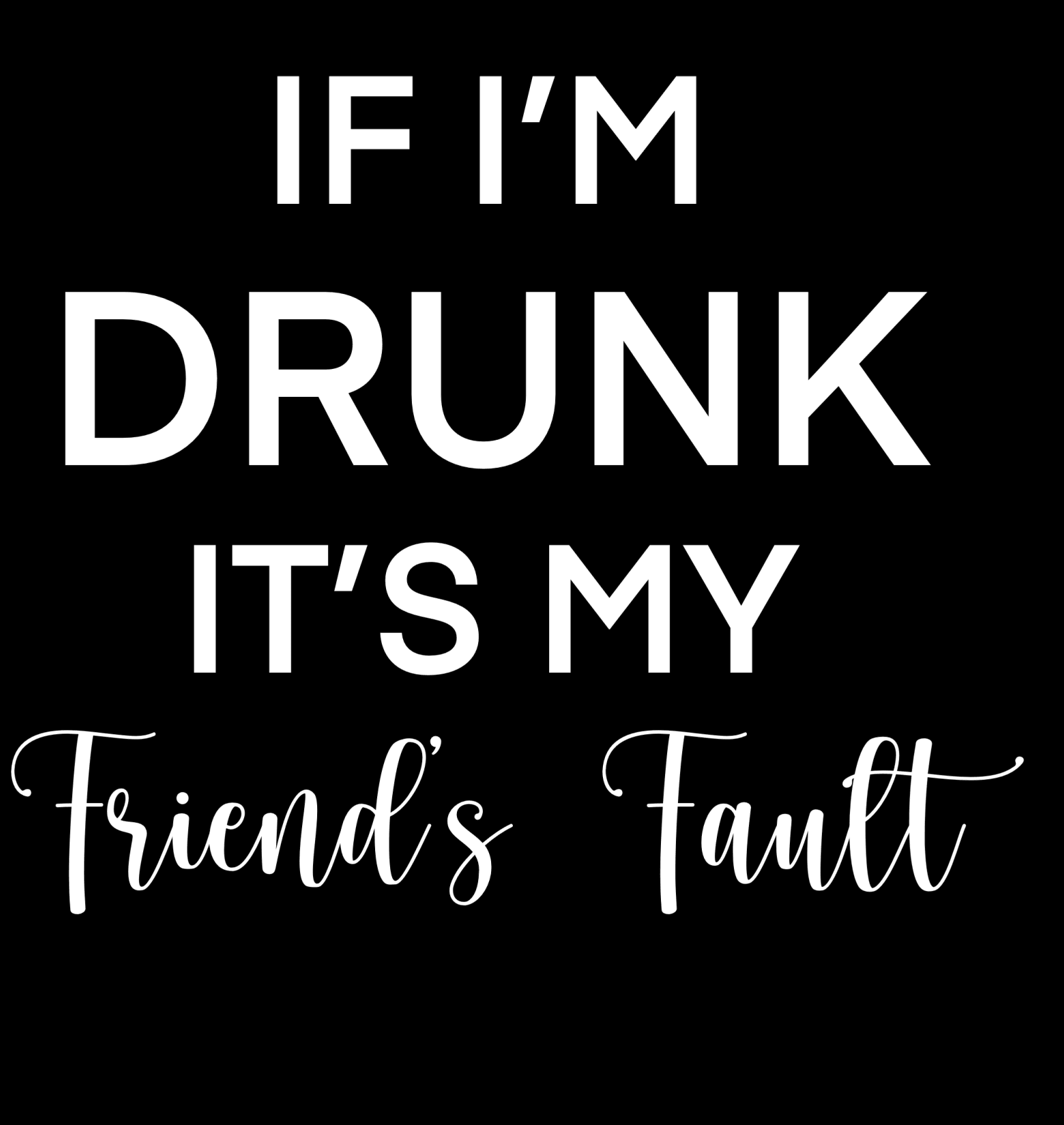 If I am Drunk It's My Friend's Fault White Font DTF (direct-to-film ...