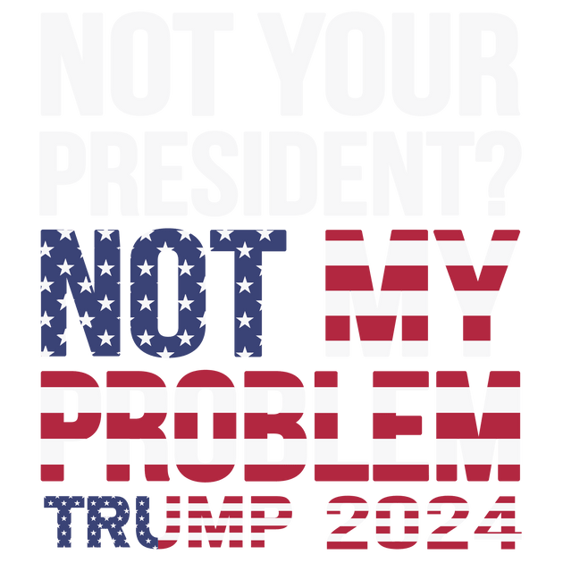 Not Your President Not My Problem DTF (direct-to-film) Transfer ...
