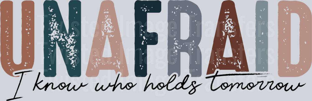 UNAFRAID I know who Holds Tomorrow – Twisted Image Transfers