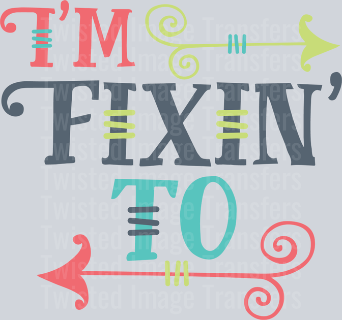 I'm Fixin'to DTF (direct-to-film) Transfers – Twisted Image Transfers