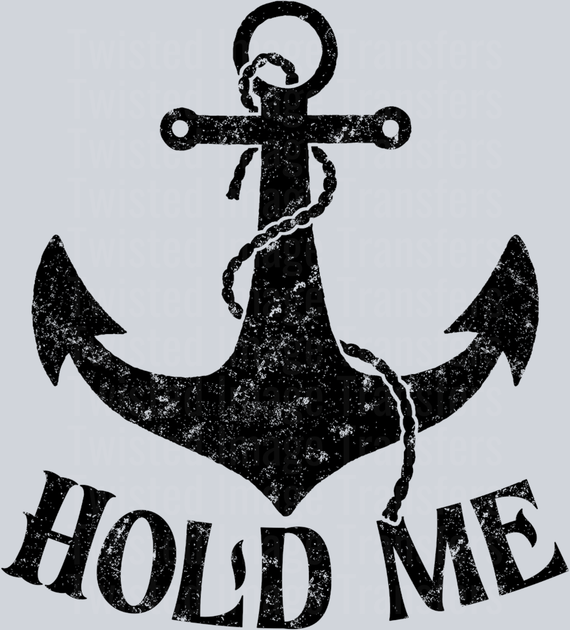 Hold Me In Black Font With Anchor Part 1 – Twisted Image Transfers